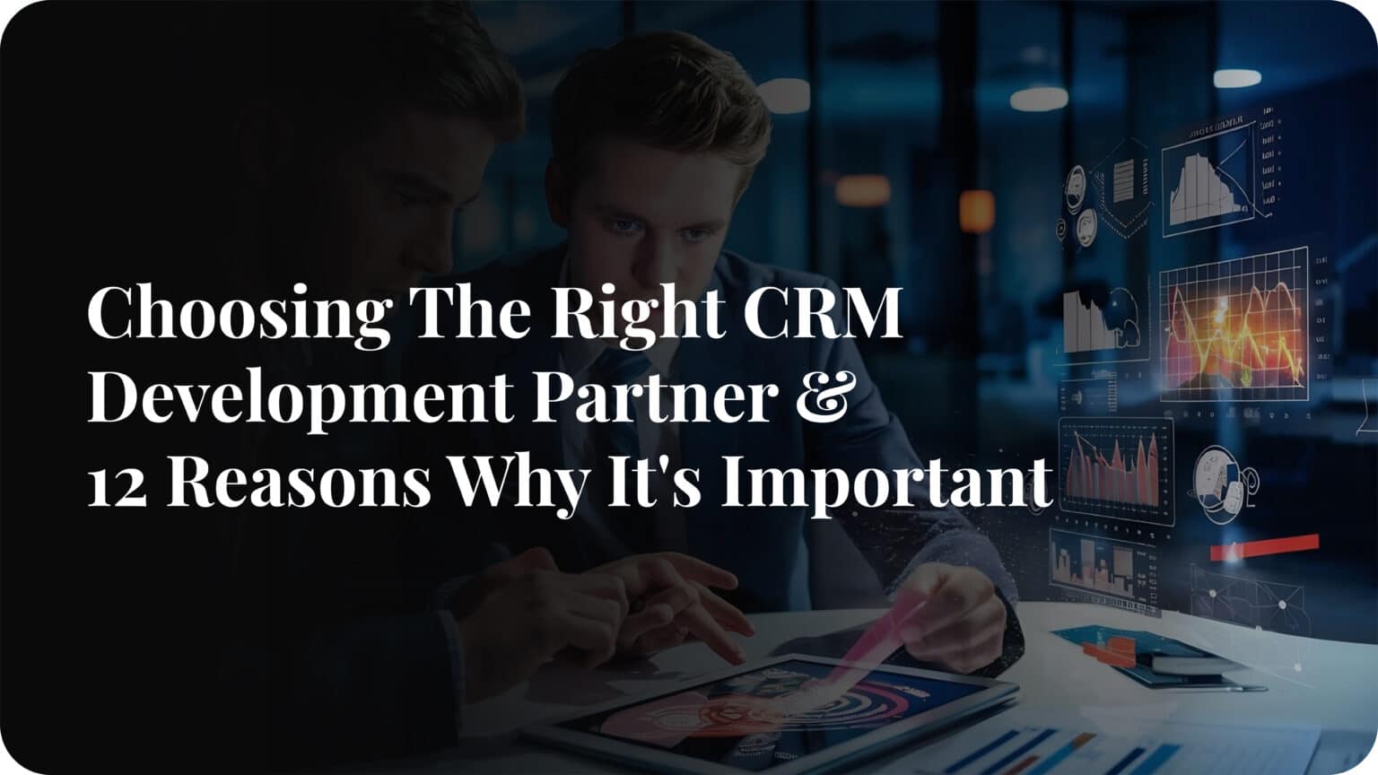 Choosing The Right CRM Software Development Partner & 12 Reasons Why It's Important
